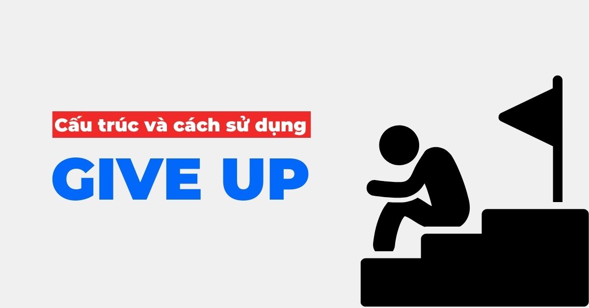 Cấu trúc give up | Cách dùng và bài tập vận dụng đơn giản