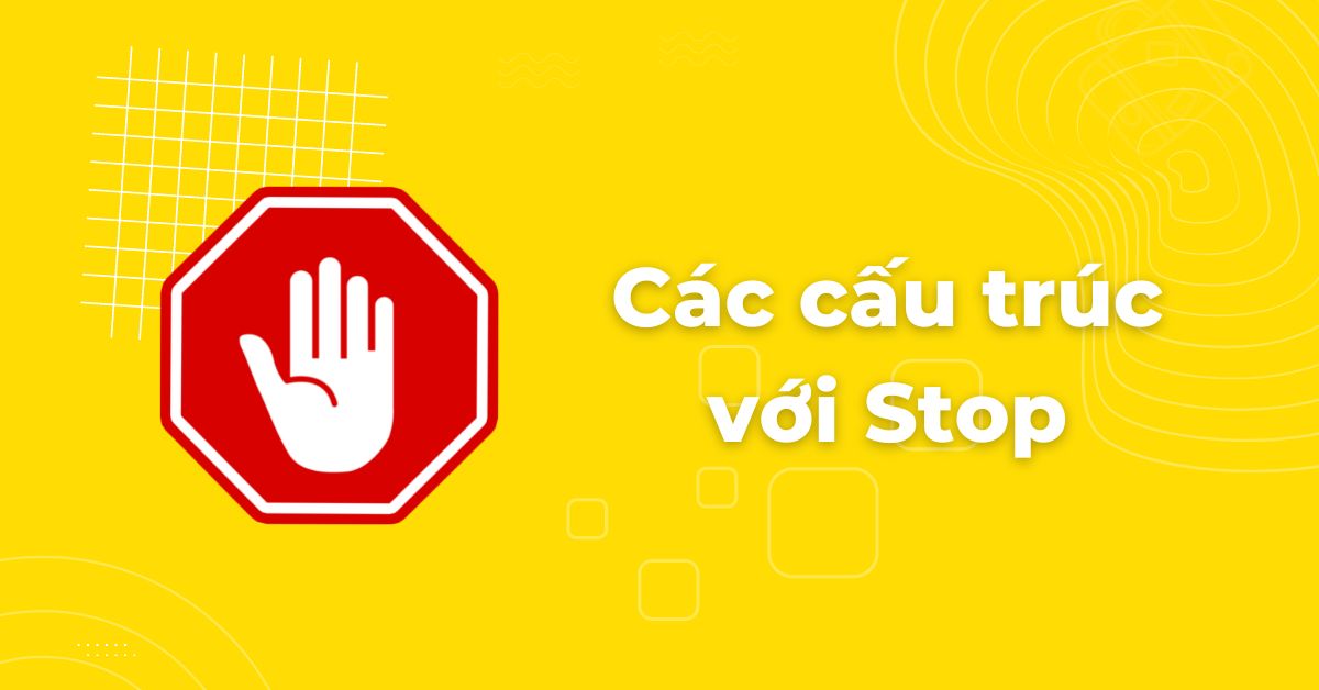 Cấu trúc stop | Phân biệt Stop Ving và Stop to V chi tiết