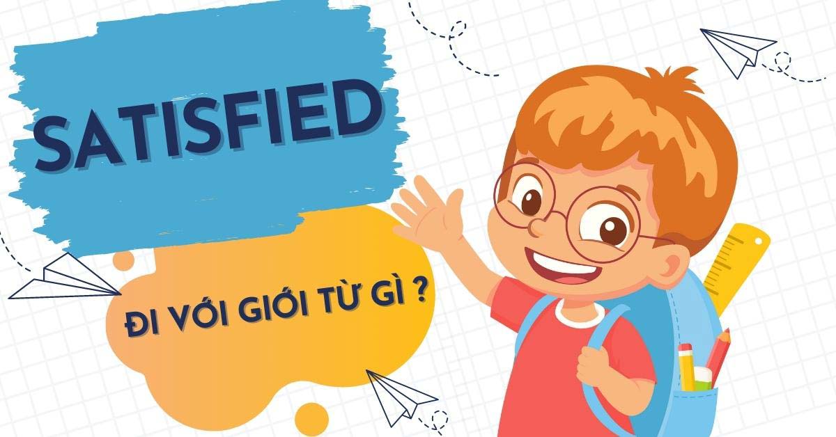 Satisfied đi với giới từ gì? Cấu trúc và bài tập vận dụng