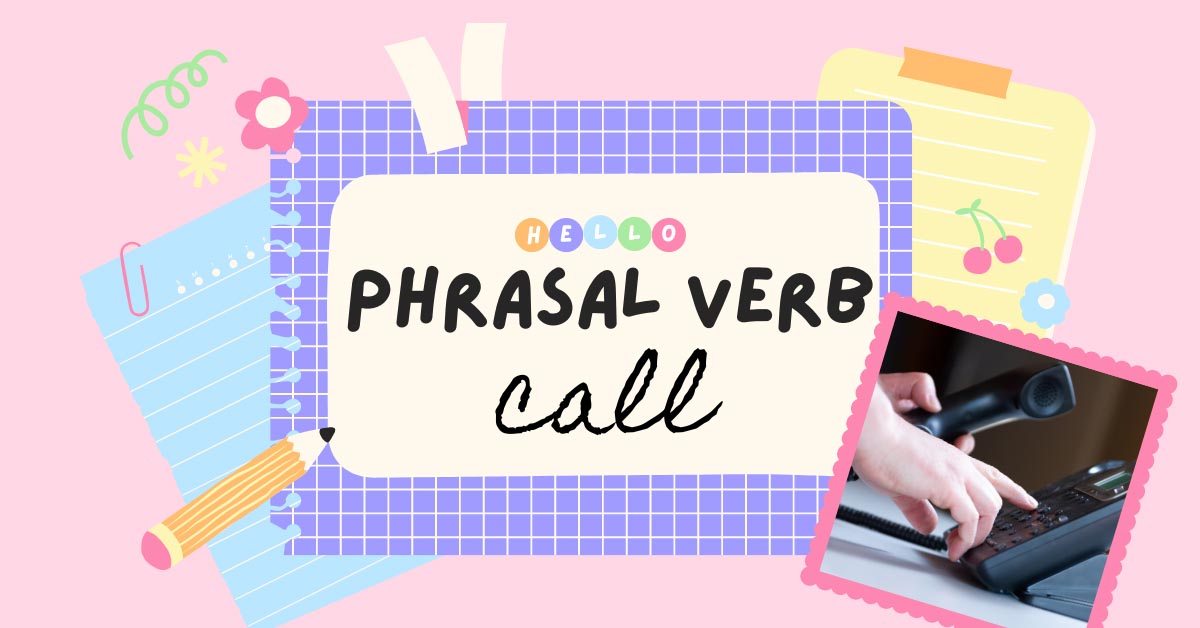 [Tổng hợp] Các Phrasal Verb Call thông dụng trong tiếng Anh