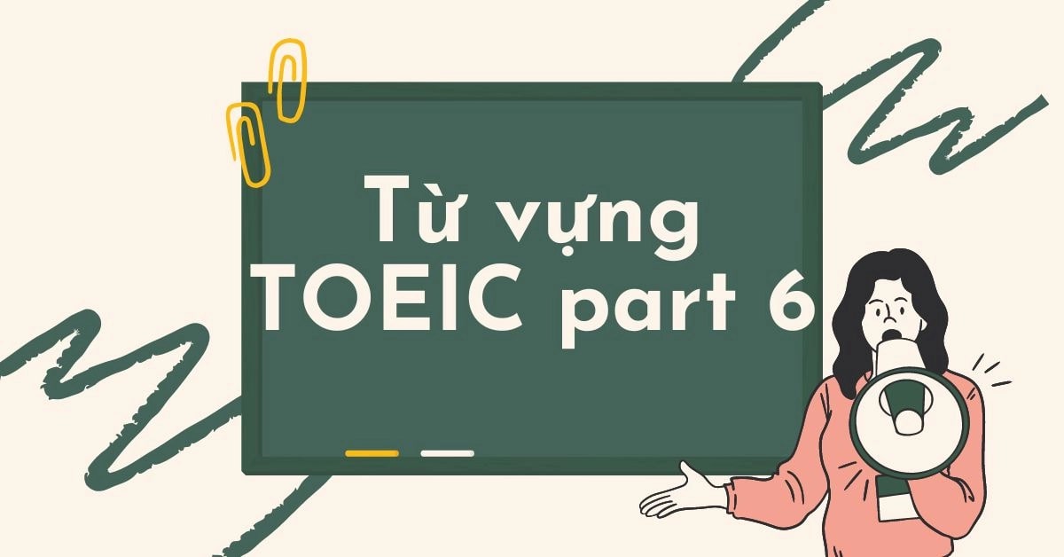 Chinh phục từ vựng part 6 TOEIC theo format đề thi mới 2024