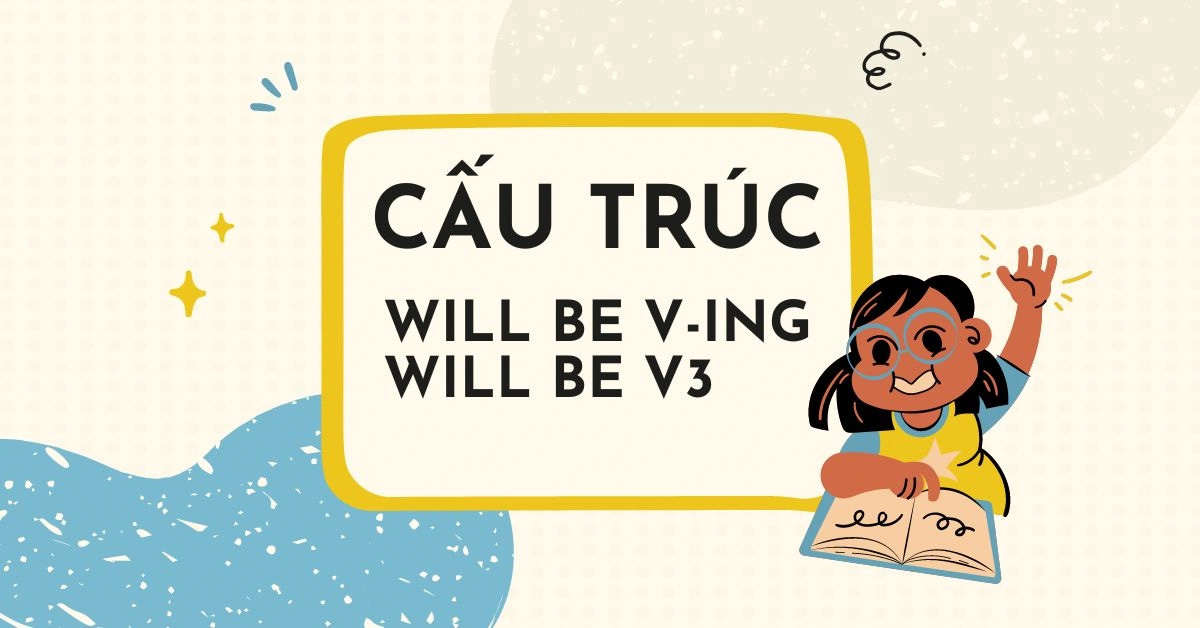 Phân biệt cách dùng Will be Ving và Will be V3 chi tiết