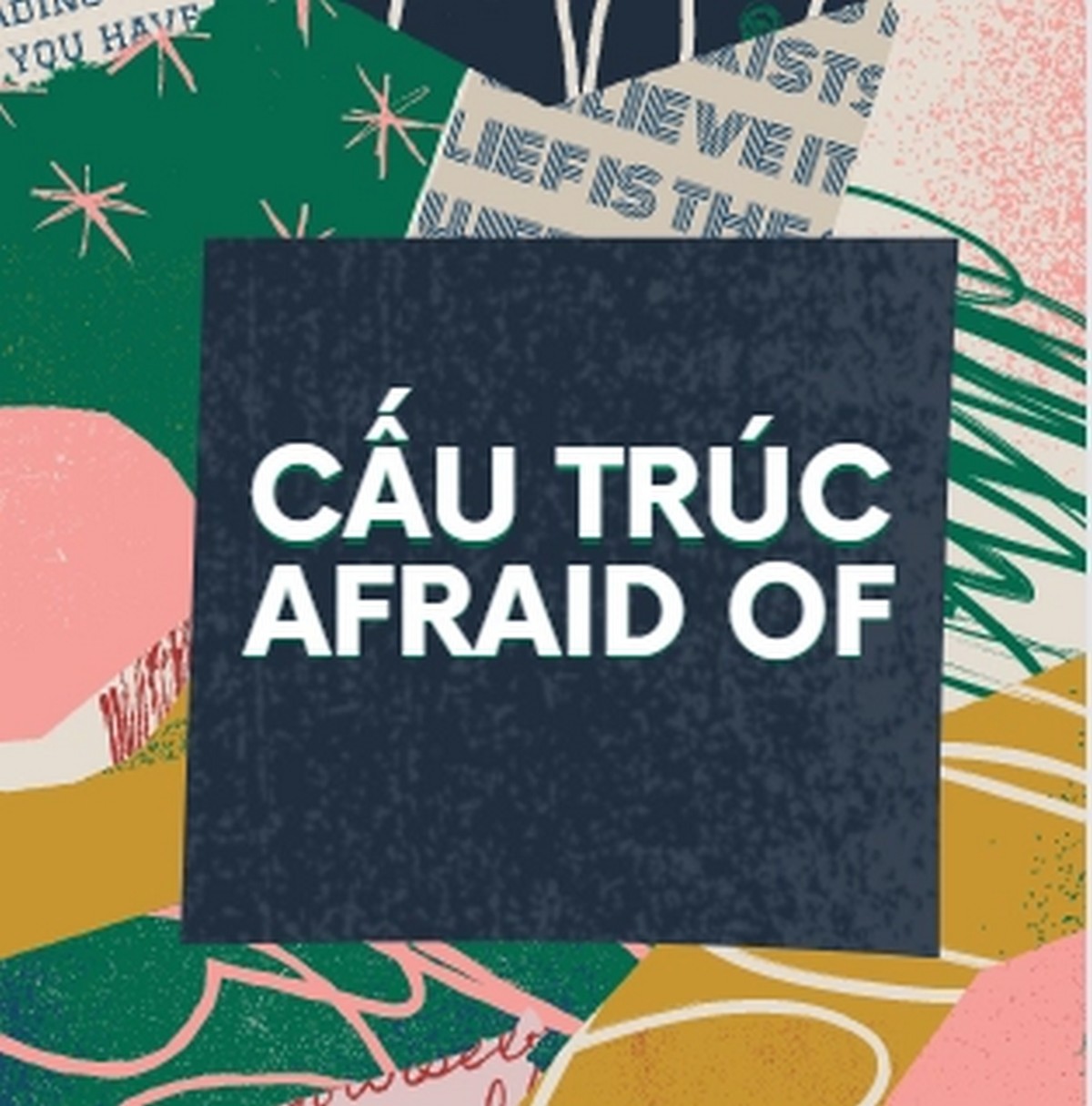 Cấu trúc Afraid of | Giải thích chi tiết và cách dùng