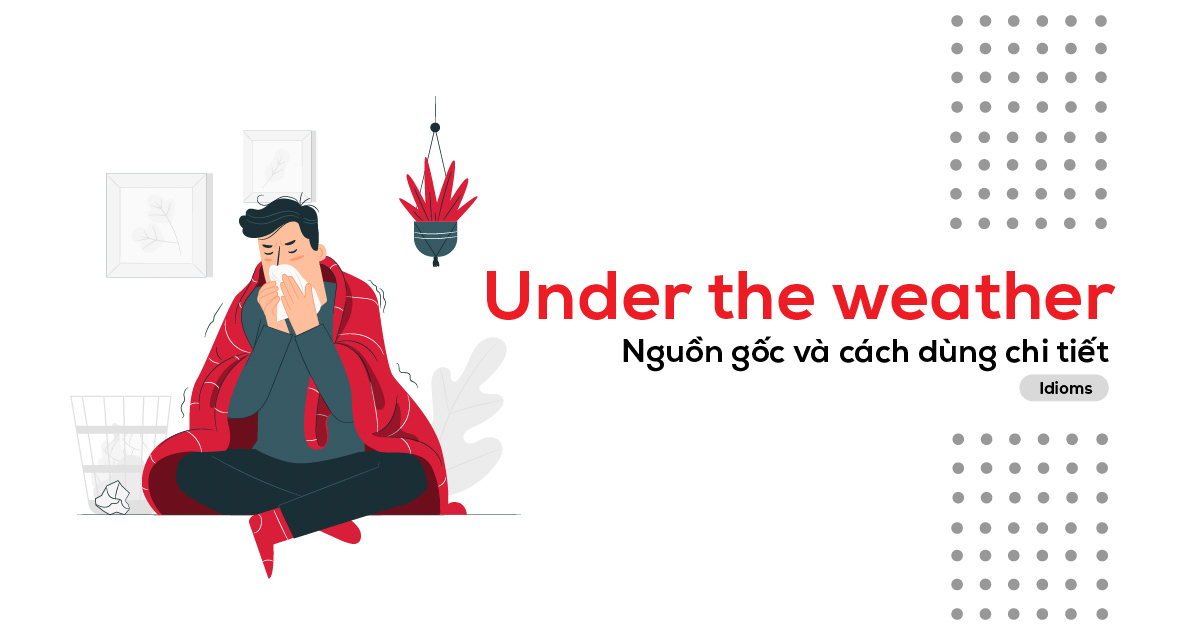 Under the weather là gì? Ý nghĩa và cách dùng cần biết