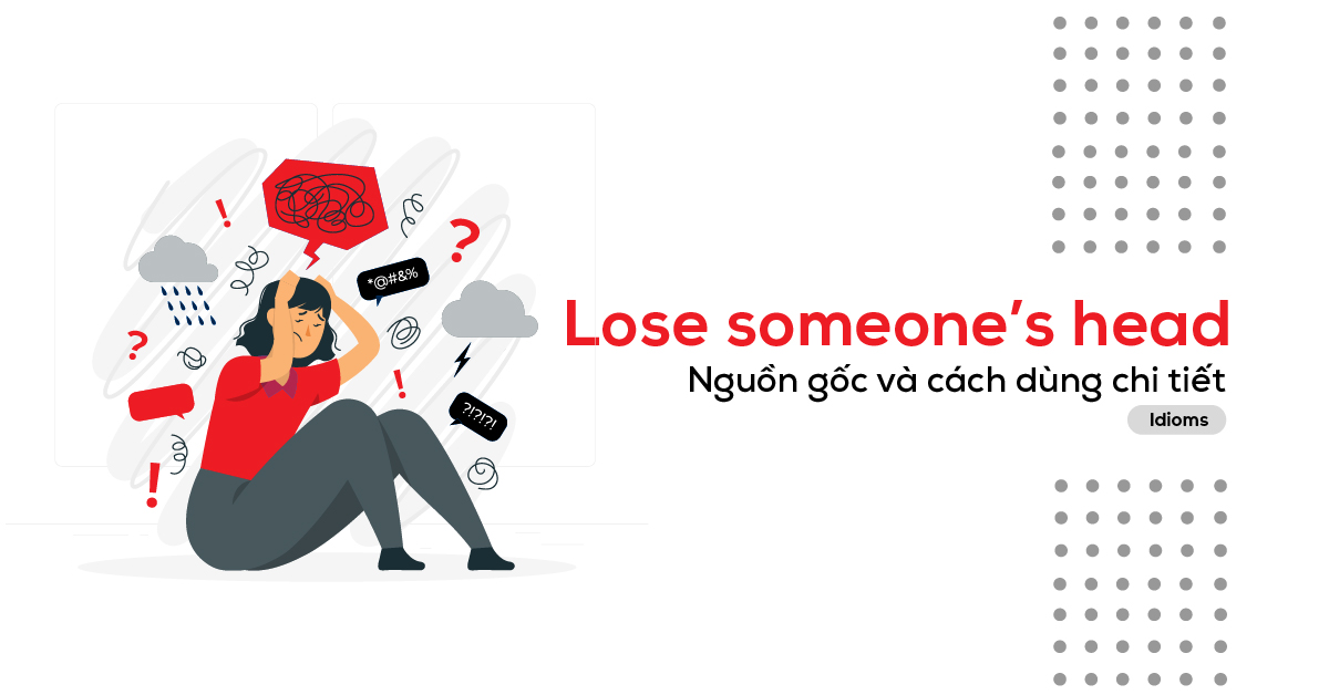 Lose someone’s head nghĩa là gì? Nguồn gốc và cách dùng chi tiết