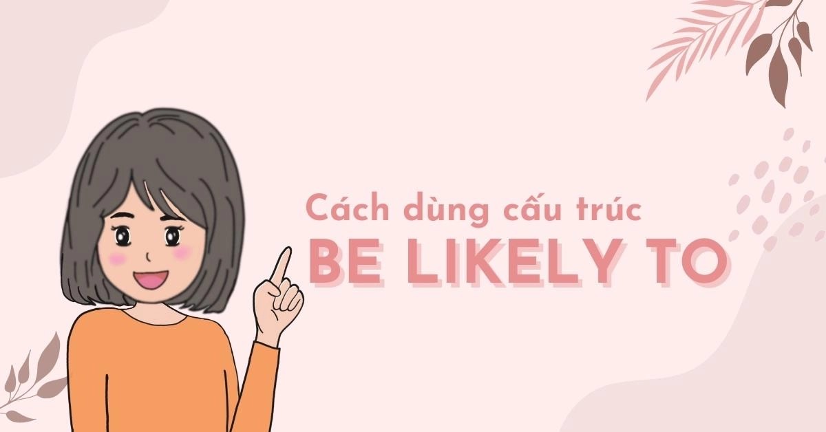 Be likely to là gì? Cấu trúc và cách dùng cụ thể trong tiếng Anh