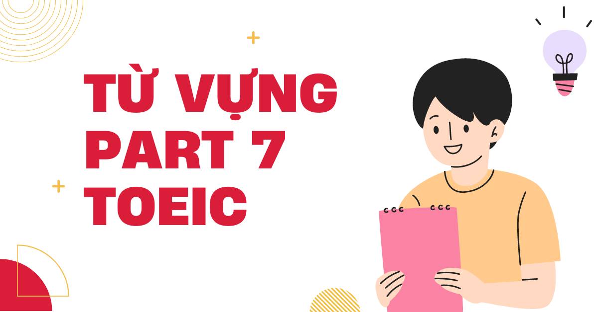 150+ từ vựng Part 7 TOEIC dễ dàng chinh phục 800 điểm