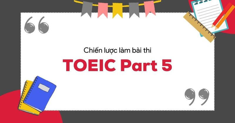 TOEIC Part 5 (Incomplete sentences) | Cách làm bài đạt điểm tối đa TOEIC Part 5 (Incomplete sentences) | Cách làm bài đạt điểm tối đa