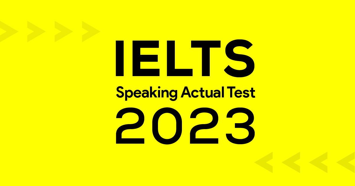 Đề thi IELTS Speaking 2023 kèm bài mẫu (cập nhật liên tục)