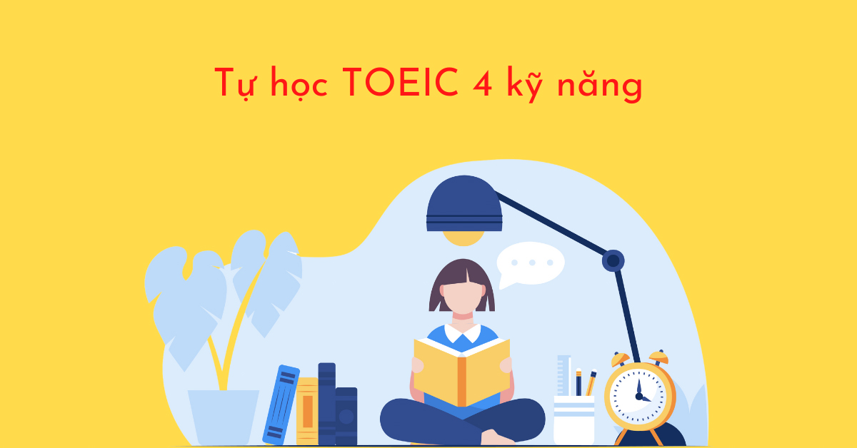 Tự học TOEIC 4 kỹ năng hiệu quả hơn nhờ lộ trình sau