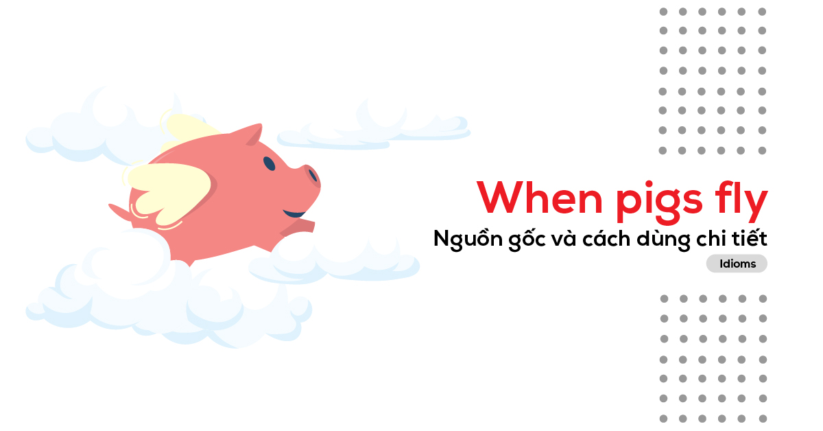 When pigs fly nghĩa là gì? Ý nghĩa và cách dùng trong tiếng Anh