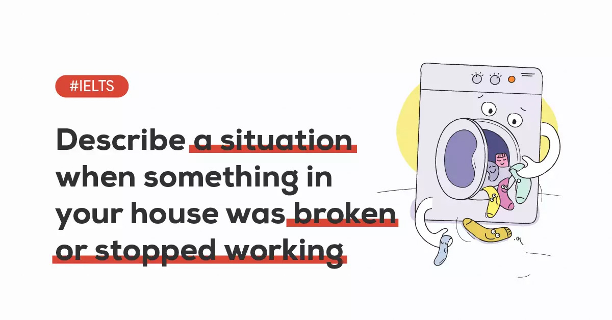 Describe a situation when something in your house was broken or stopped ...