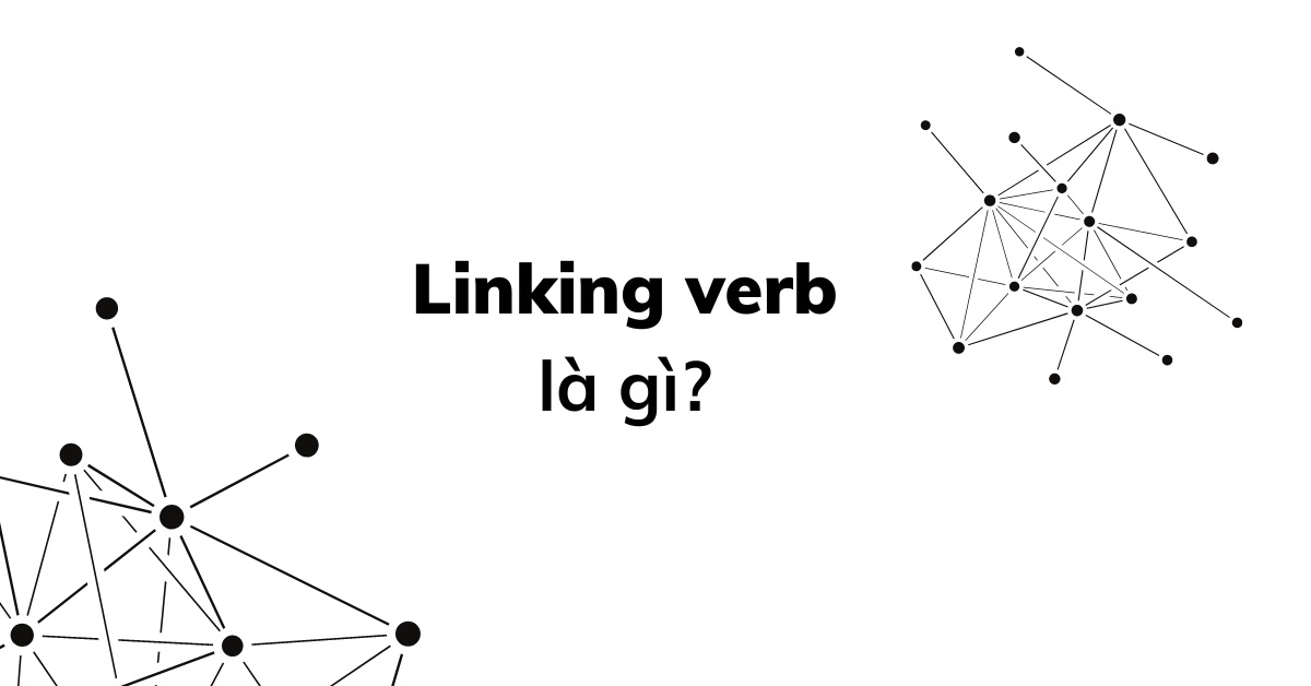 Linking Verbs là gì? Phân loại và cách dùng các động từ nối