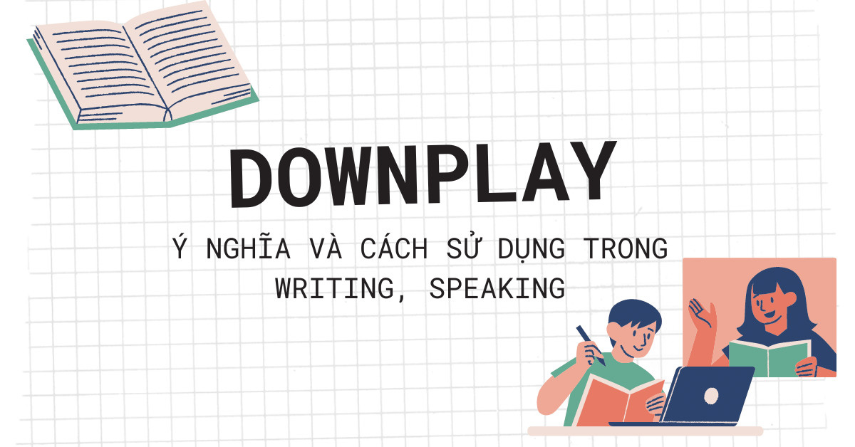 Downplay là gì? Cách ứng dụng trong Speaking và Writing