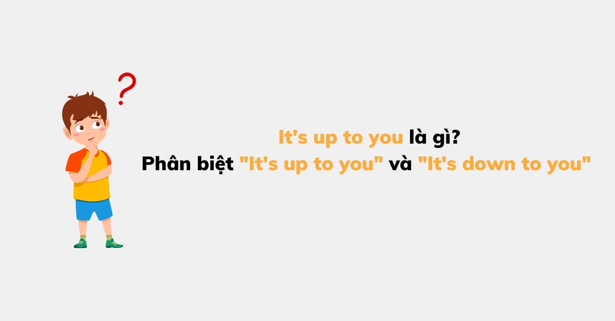 It's up to you là gì? Phân biệt với It's down to you