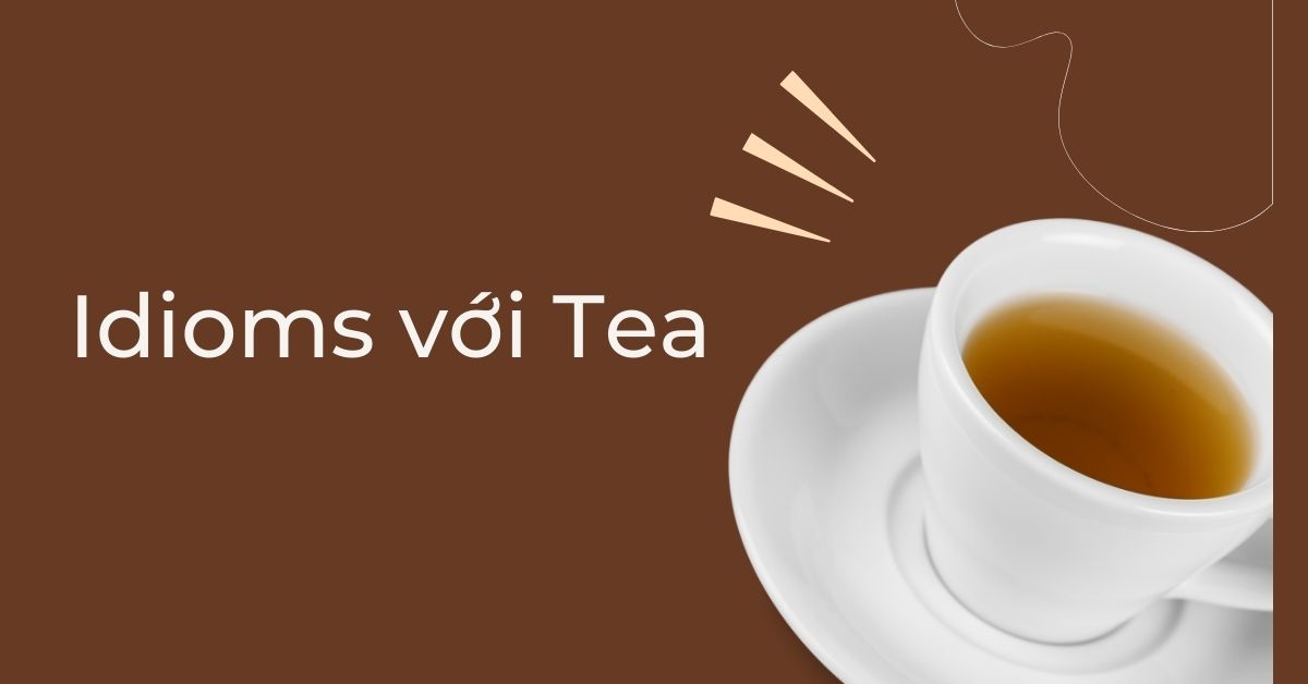 Tea idiom - Cách dùng và cách vận dụng vào kỹ năng Speaking