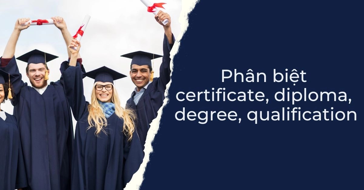 Phân biệt certificate, diploma, degree, qualification dễ hiểu nhất