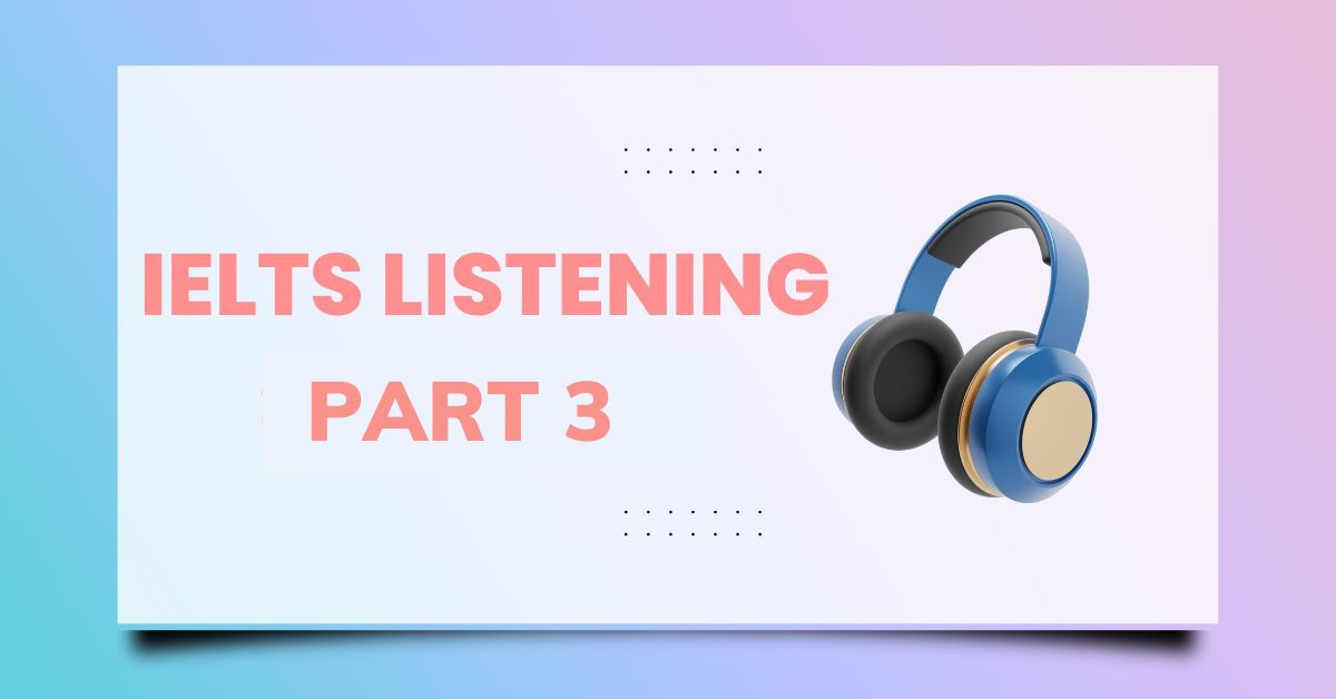 IELTS Listening Part 3 | Chiến lược chinh phục từng dạng bài