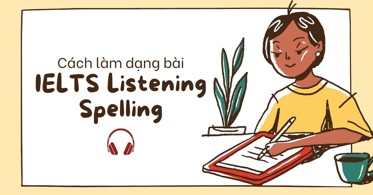 Cách làm dạng bài IELTS Listening Spelling tránh mắc lỗi