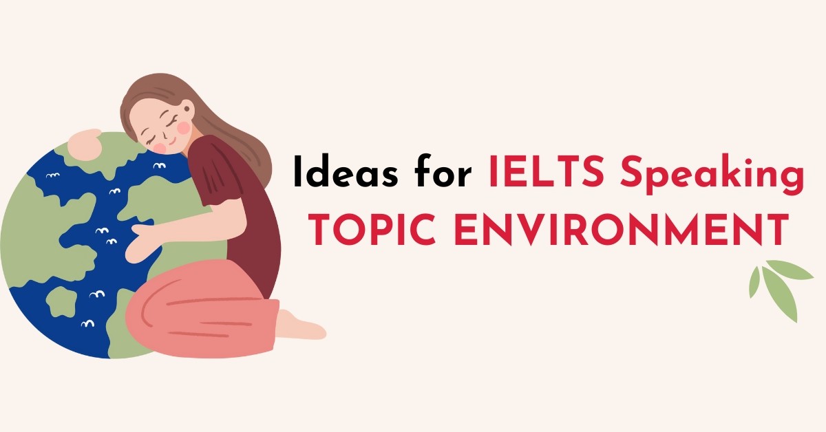 IELTS Speaking Topic Environment | Bài mẫu Part 1, 2, 3
