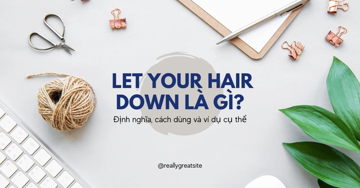 Let your hair down là gì? Định nghĩa, cách dùng và ví dụ cụ thể