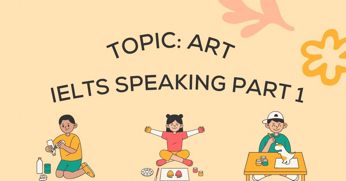 Topic: Art | Bài mẫu IELTS Speaking Part 1 kèm từ vựng