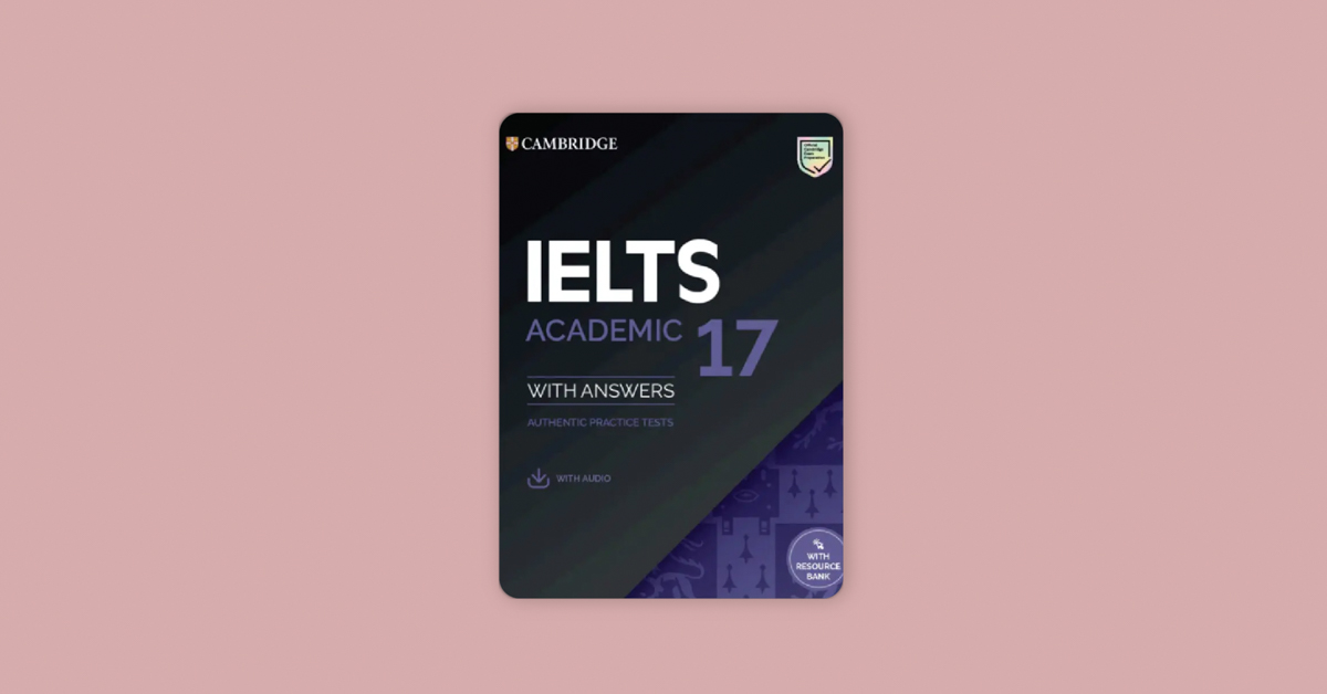 Cambridge IELTS 17: Review & hướng dẫn sử dụng sách hiệu quả