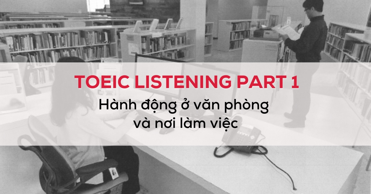 Từ vựng TOEIC Part 1 - Hành động ở văn phòng và nơi làm việc