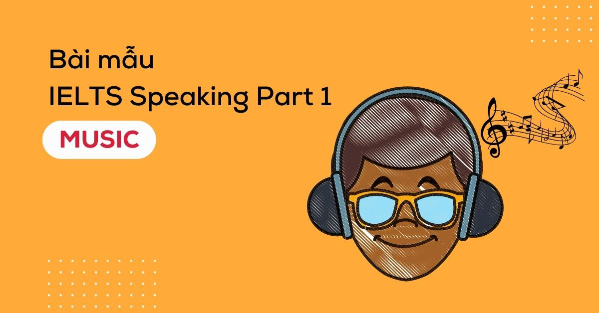 Bài mẫu IELTS Speaking Part 1 Topic Music kèm từ vựng [Audio]