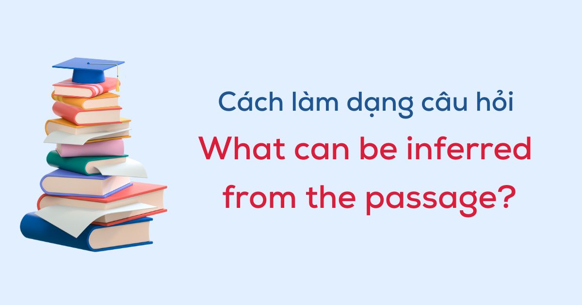 Cách làm dạng câu hỏi “what can be inferred from the passage”