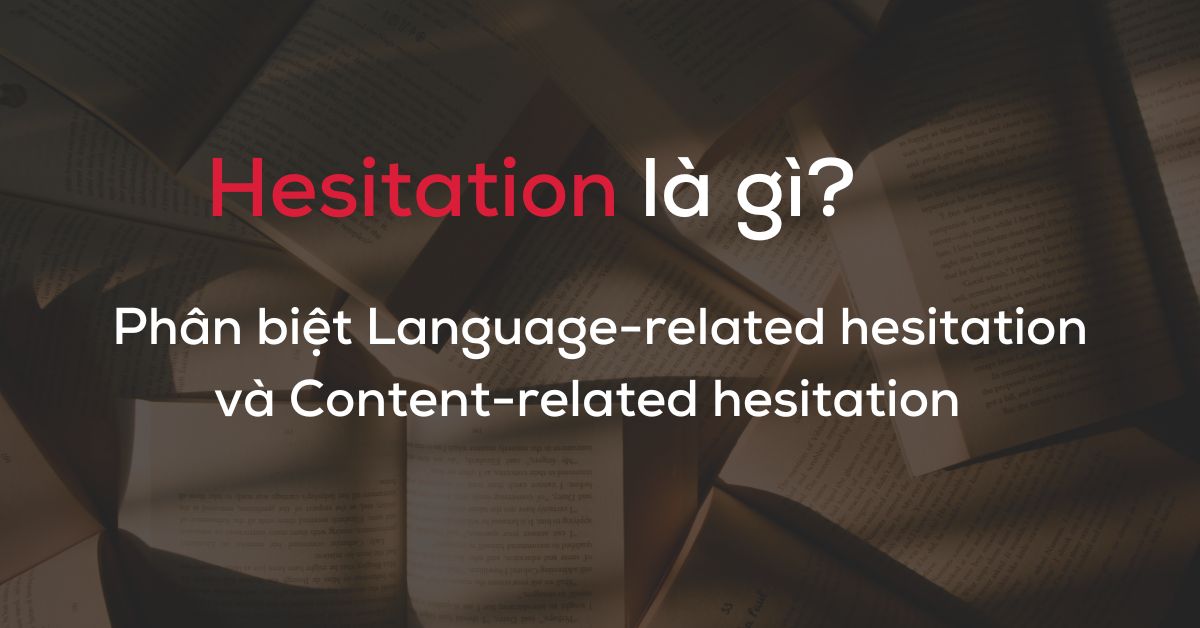 Hesitation là gì? Phân biệt Language-related hesitation & Content ...