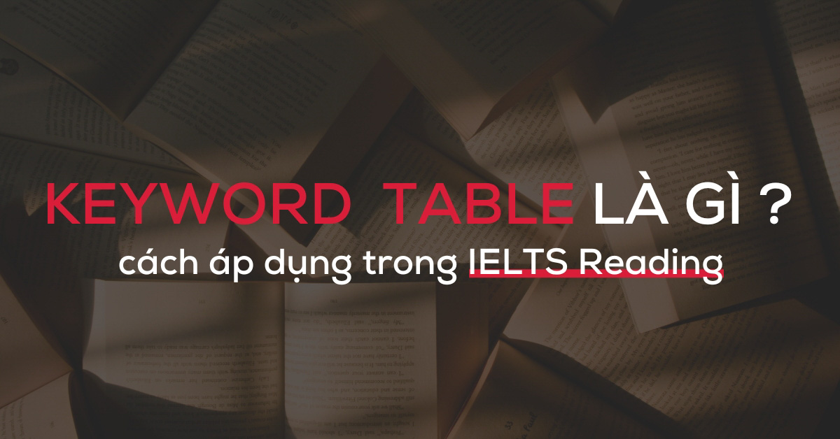 Keyword table là gì? Cách áp dụng trong IELTS Reading hiệu quả