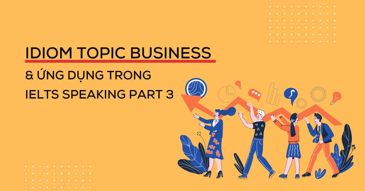 Idiom chủ đề Business - Ứng dụng trong IELTS Speaking Part 3