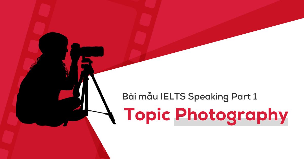 IELTS Speaking Part 1 Topic Photography: Bài mẫu kèm Audio