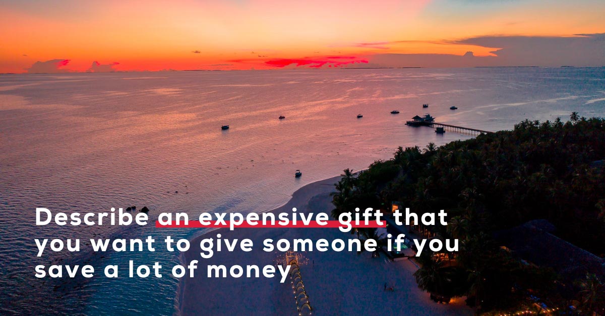 Describe an expensive gift that you want to give someone if you save a ...