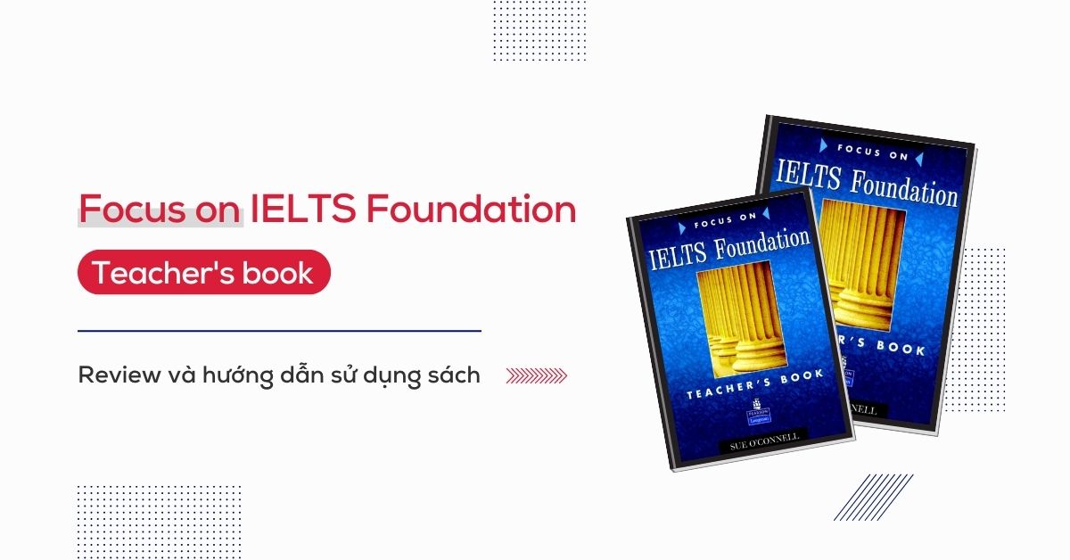 Review và hướng dẫn sử dụng sách Focus on IELTS Foundation Teacher's book