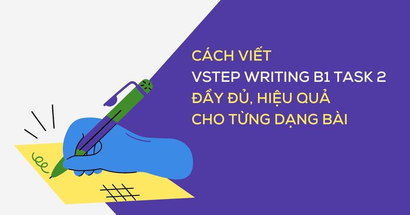 Cách viết VSTEP Writing B1 Task 1 đầy đủ cho từng dạng bài
