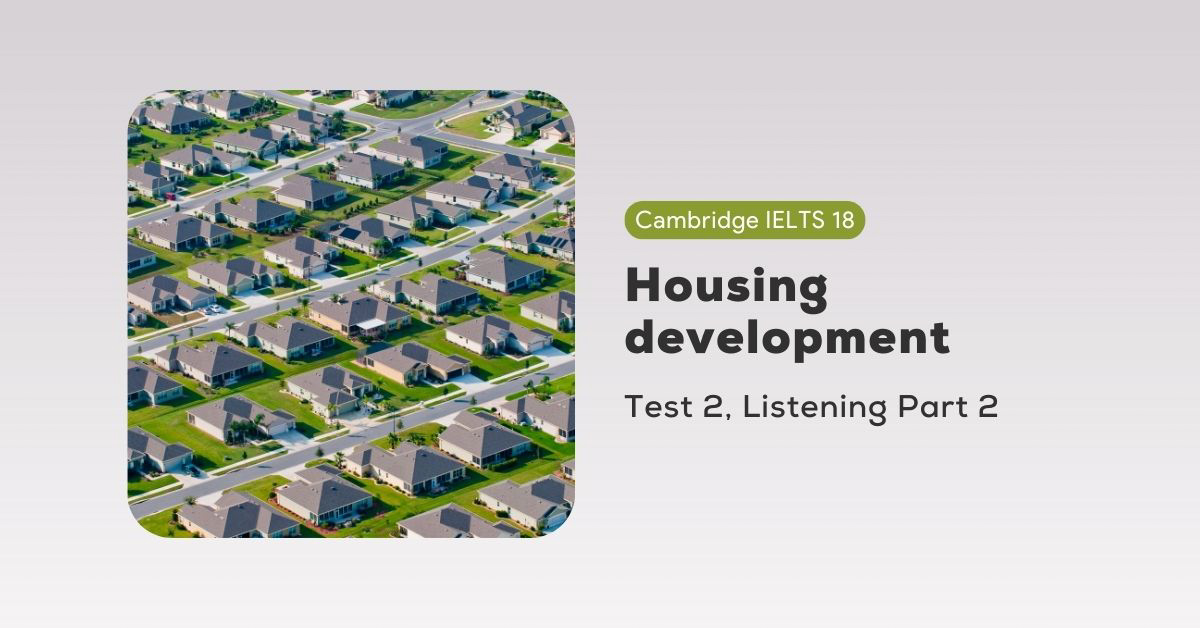 Giải đề Cambridge IELTS 18, Test 2, Listening Part 2: Housing development
