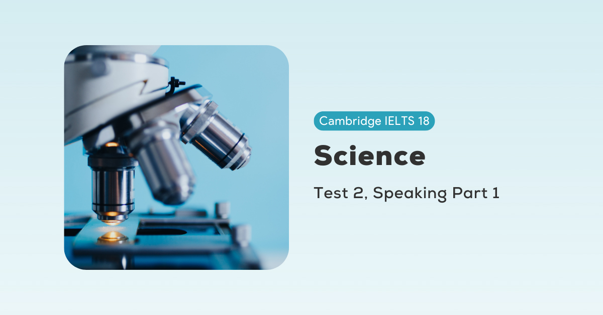 Giải Cam 18, Test 2, Speaking Part 1: Science