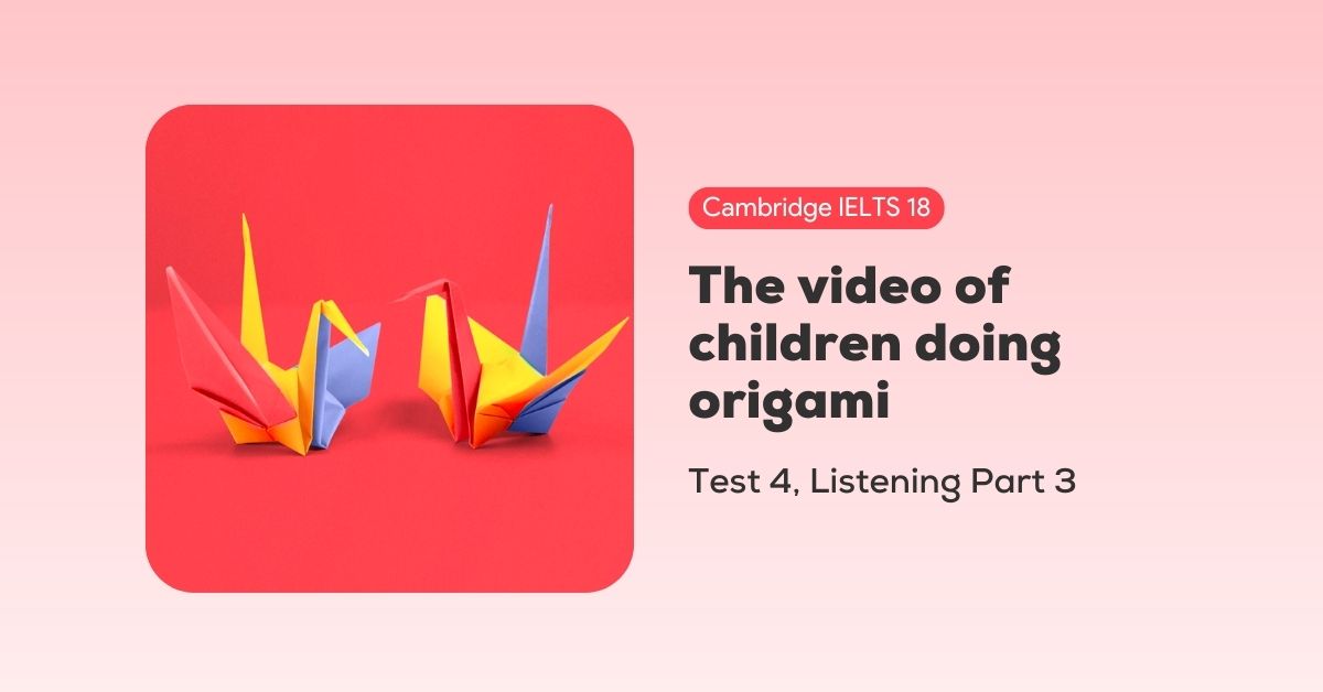 Giải Cam 18, Test 4, Listening Part 3: The video of children doing origami