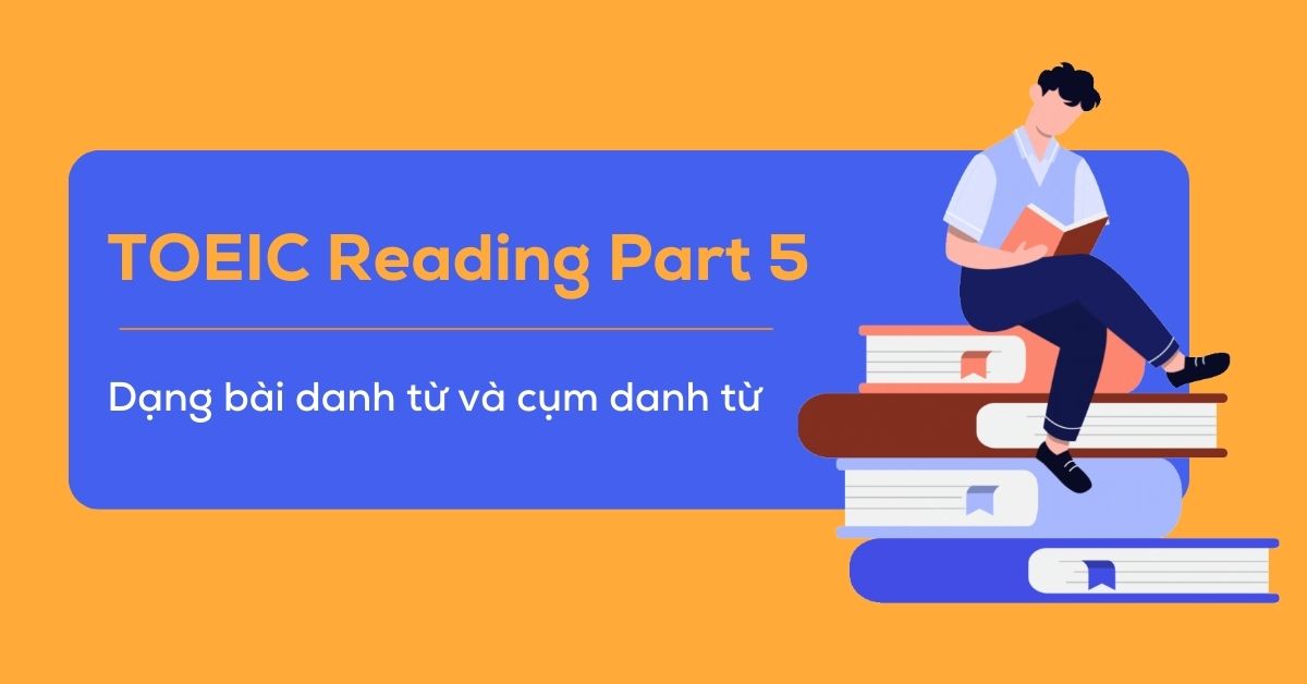 Ngữ pháp TOEIC Reading: Danh từ và cụm danh từ - Trình độ TOEIC 650