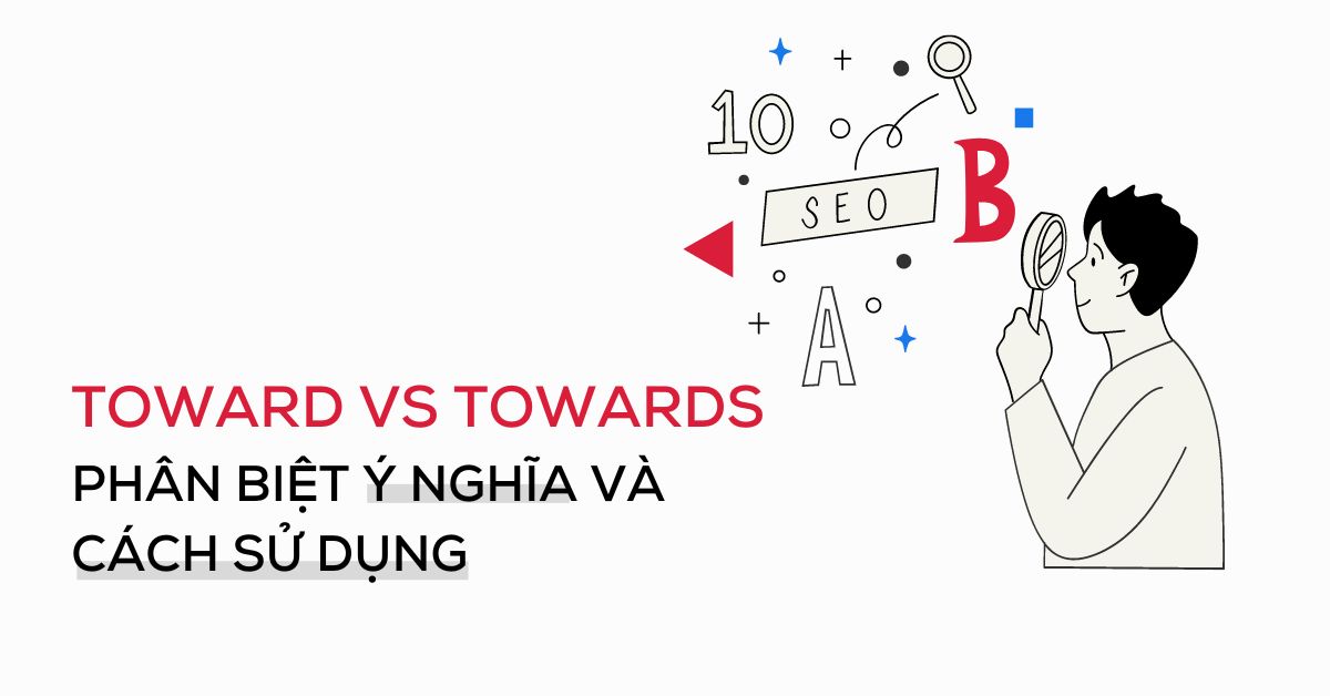 Toward vs towards: phân biệt ý nghĩa và cách sử dụng