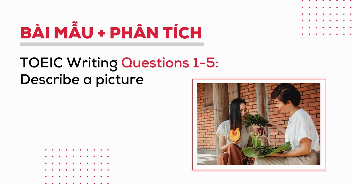 Bài mẫu TOEIC Writing Questions 1 - 5 kèm Giải thích chi tiết