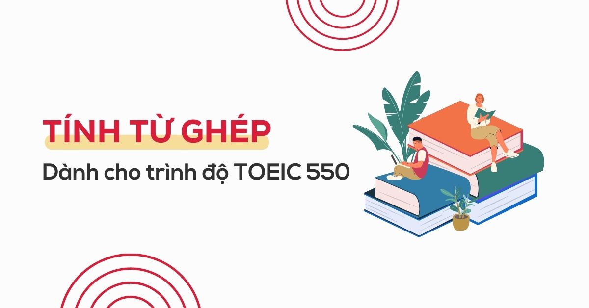Tính từ ghép trong TOEIC Reading trình độ TOEIC 550