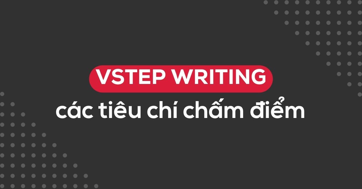 Tiêu chí chấm điểm VSTEP Writing và bí quyết làm bài điểm cao