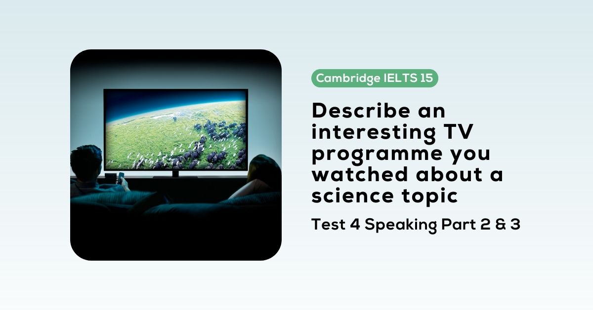 Giải Cam 15, Test 4, Speaking Part 2 & 3: Describe an interesting TV ...