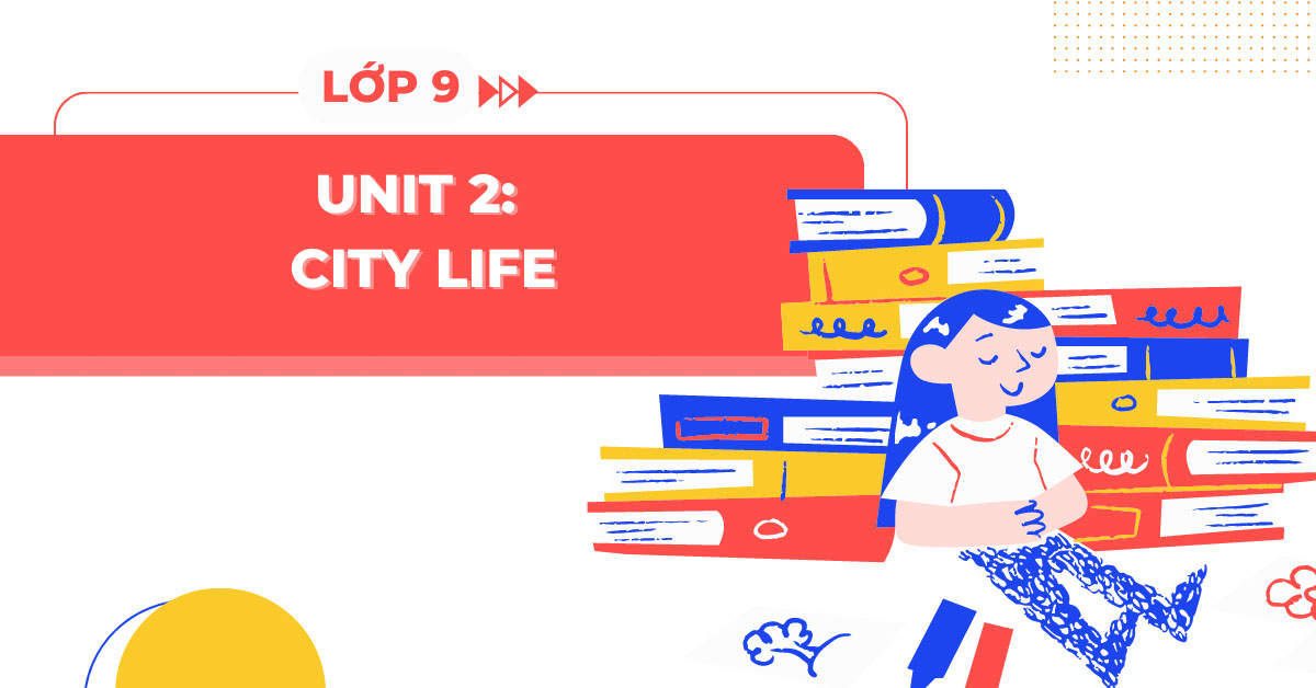 Tiếng Anh 9 Unit 2: City Life - Đáp án & giải thích chi tiết