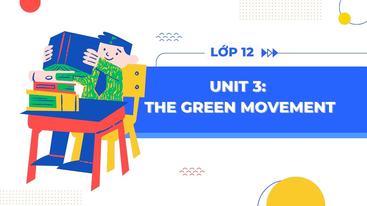 Tiếng Anh lớp 12 Unit 3: The Green Movement - Sách mới