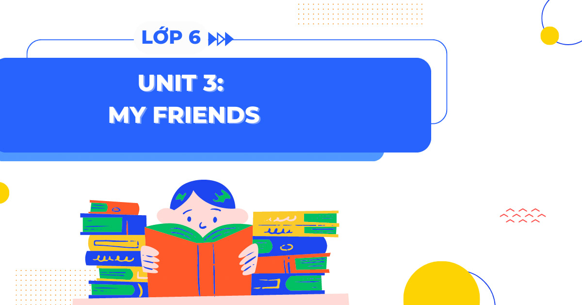 Tiếng Anh lớp 6 Unit 3: My Friends - Đáp án và giải thích