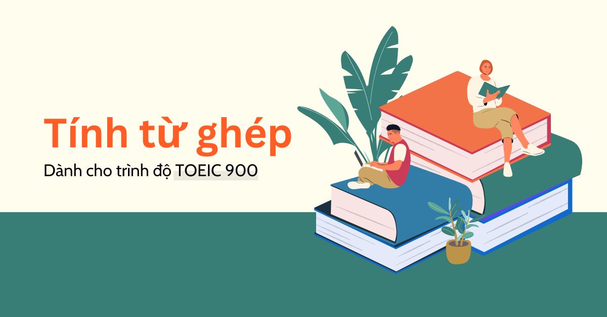 TOEIC Reading - Ngữ pháp | Tính từ ghép - Dành cho trình độ TOEIC 900